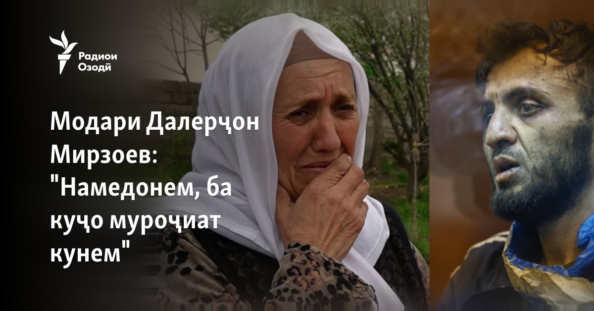 Модари Далерҷон Мирзоев: "Намедонем, ба куҷо муроҷиат кунем"