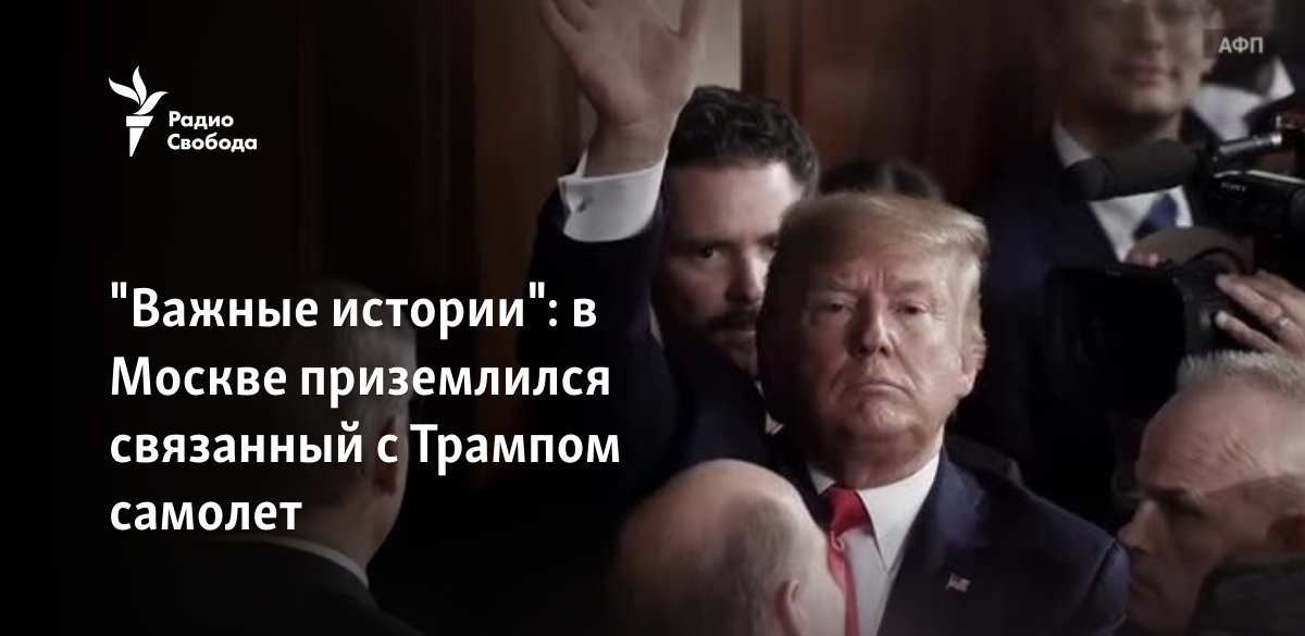 "Важные истории": в Москве сел связанный с Трампом самолёт