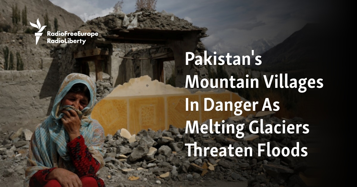 Pakistan's Mountain Villages In Danger As Melting Glaciers Threaten Floods