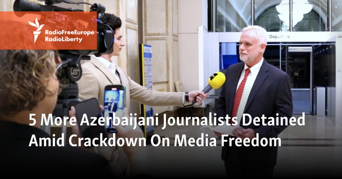 5 More Azerbaijani Journalists Detained Amid Crackdown On Media Freedom