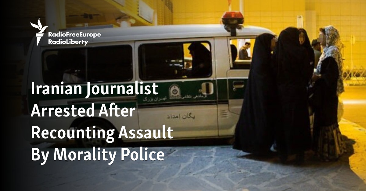 Iranian Journalist Arrested After Recounting Assault By Morality Police