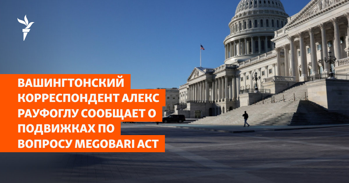 Вашингтонский корреспондент Алекс Рауфоглу сообщает о подвижках по вопросу MEGOBARI Act
