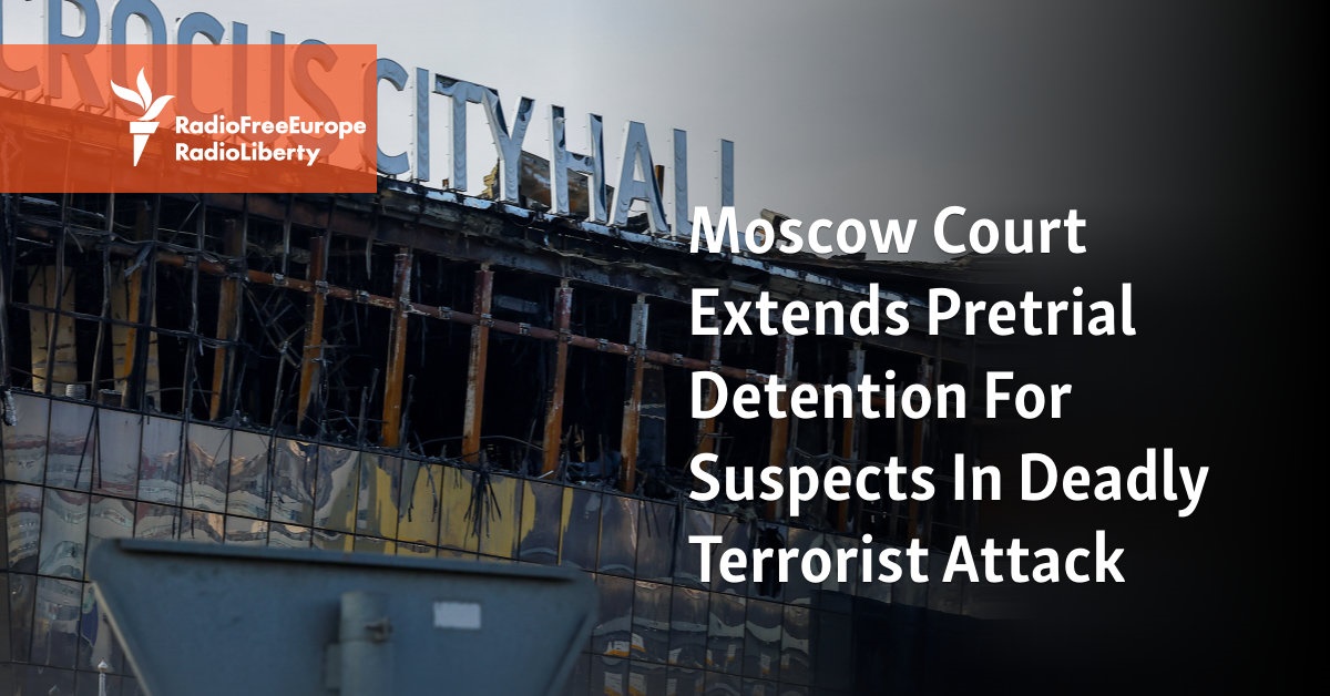 Moscow Court Extends Pretrial Detention For Suspects In Deadly ...