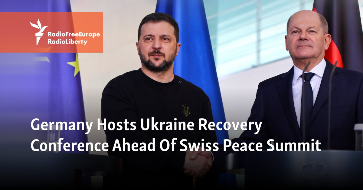 Germany Hosts Ukraine Recovery Conference Ahead Of Swiss Peace Summit