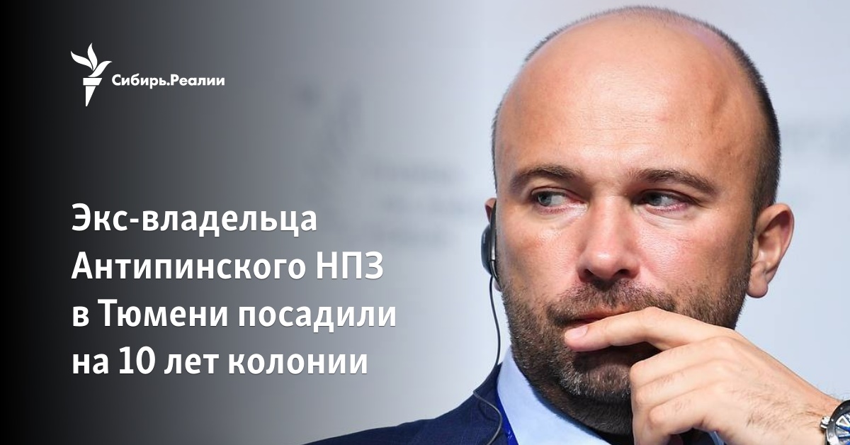 Экс-владельца Антипинского НПЗ в Тюмени посадили на 10 лет колонии