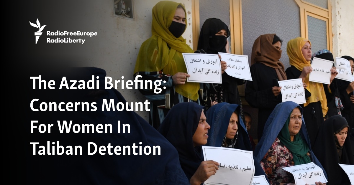 The Azadi Briefing: Concerns Mount For Women In Taliban Detention