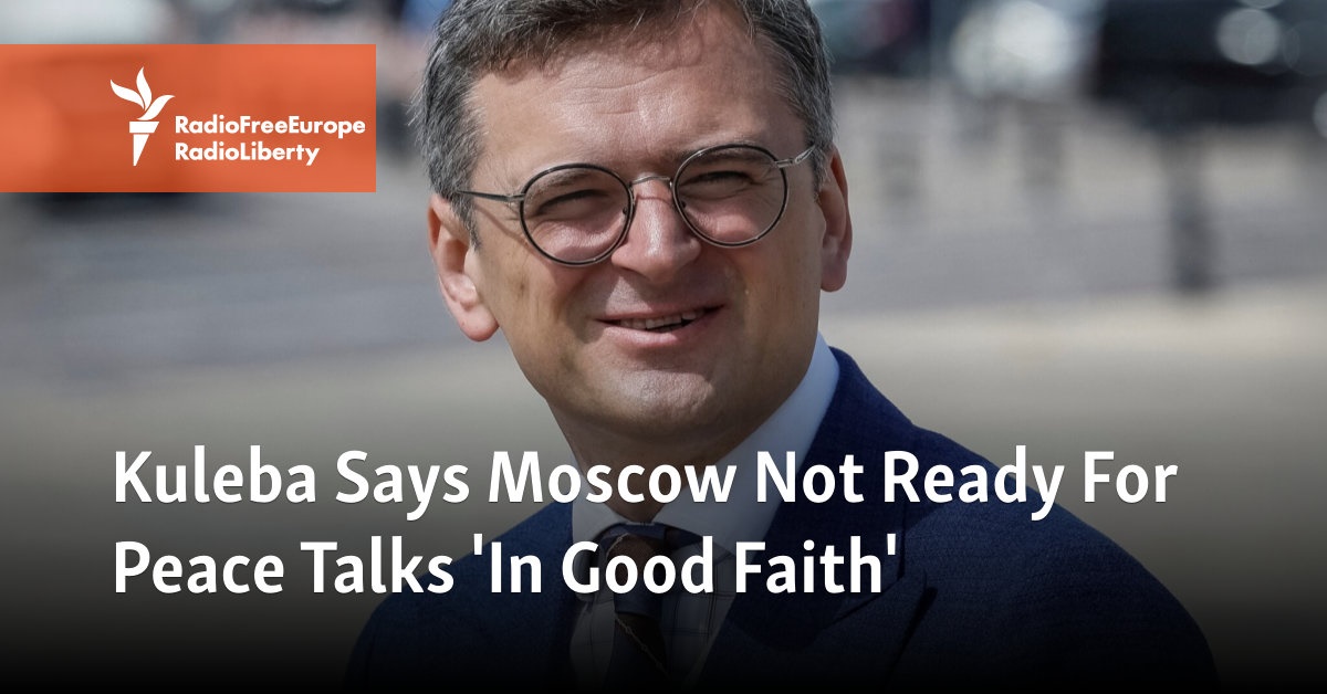 Kuleba Says Moscow Not Ready For Peace Talks 'In Good Faith'