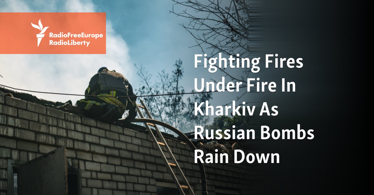 Fighting Fires Under Fire In Kharkiv As Russian Bombs Rain Down