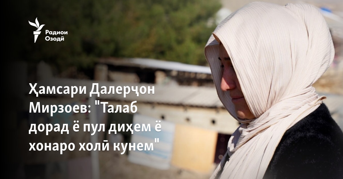 Ҳамсари Далерҷон Мирзоев: "Талаб дорад ё пул диҳем ё хонаро холӣ кунем"