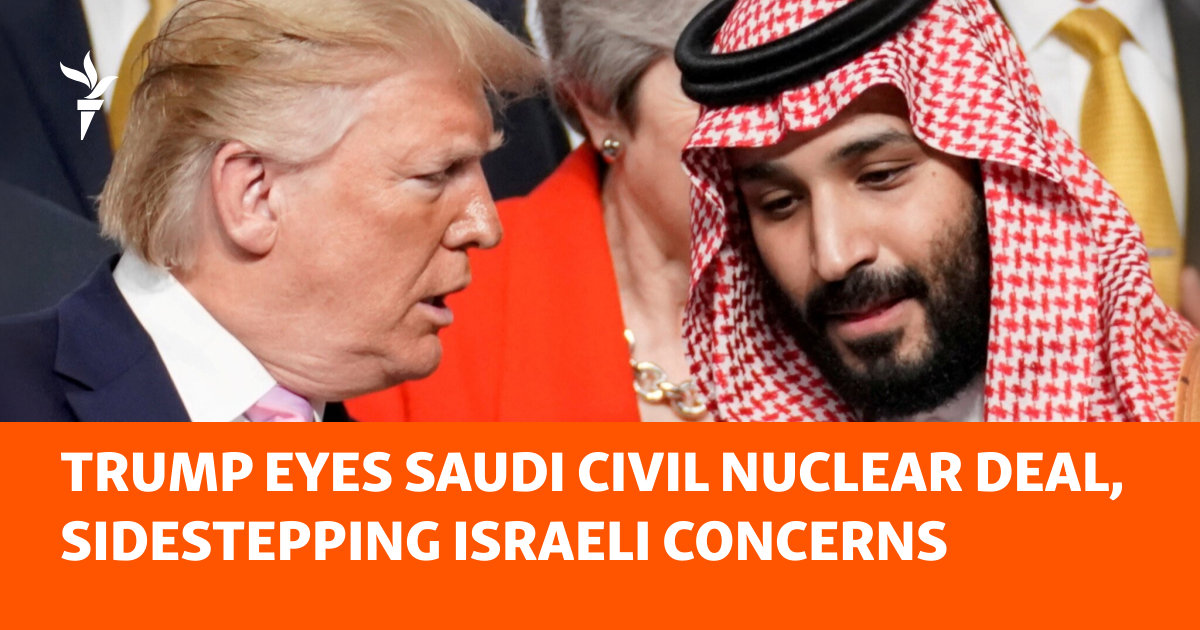 Trump Eyes Saudi Civil Nuclear Deal, Sidestepping Israeli Concerns