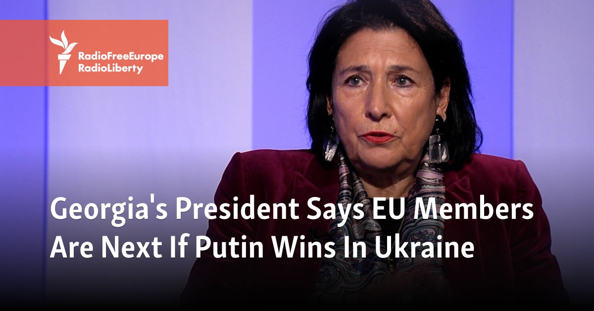 Georgia's President Says EU Members Are Next If Putin Wins In Ukraine