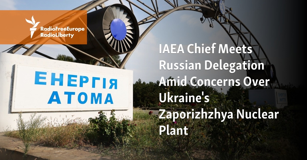 IAEA Chief Meets Russian Delegation Amid Concerns Over Ukraine's Zaporizhzhya Nuclear Plant
