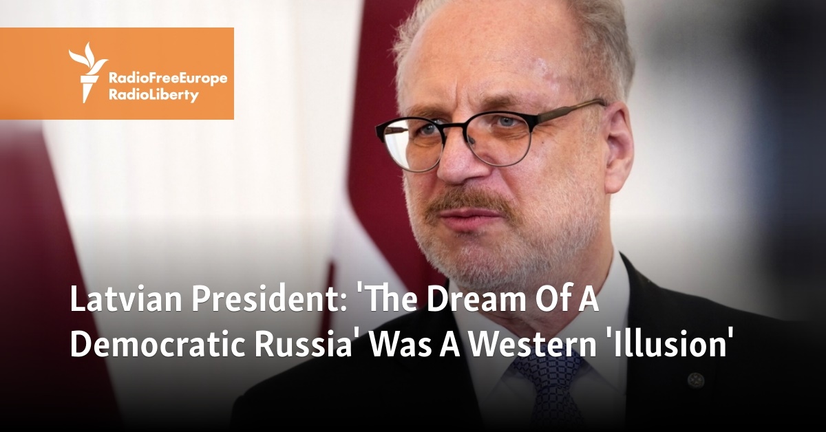 Latvian President: 'The Dream Of A Democratic Russia' Was A Western ...