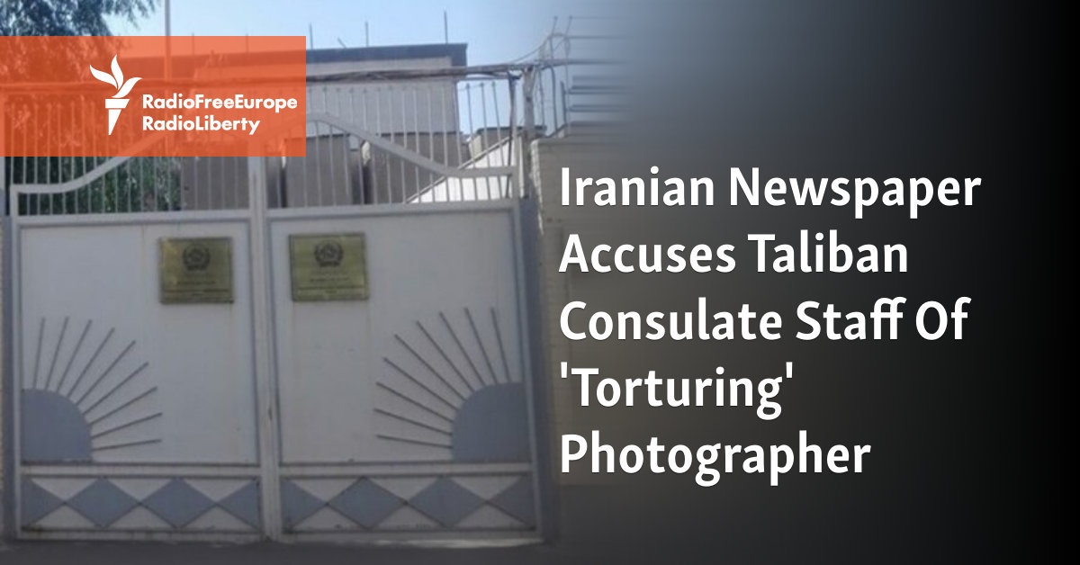 Iranian Newspaper Accuses Taliban Consulate Staff Of 'Torturing ...