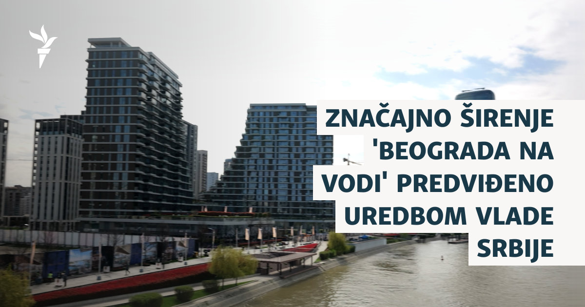 Značajno širenje 'Beograda na vodi' predviđeno uredbom Vlade Srbije