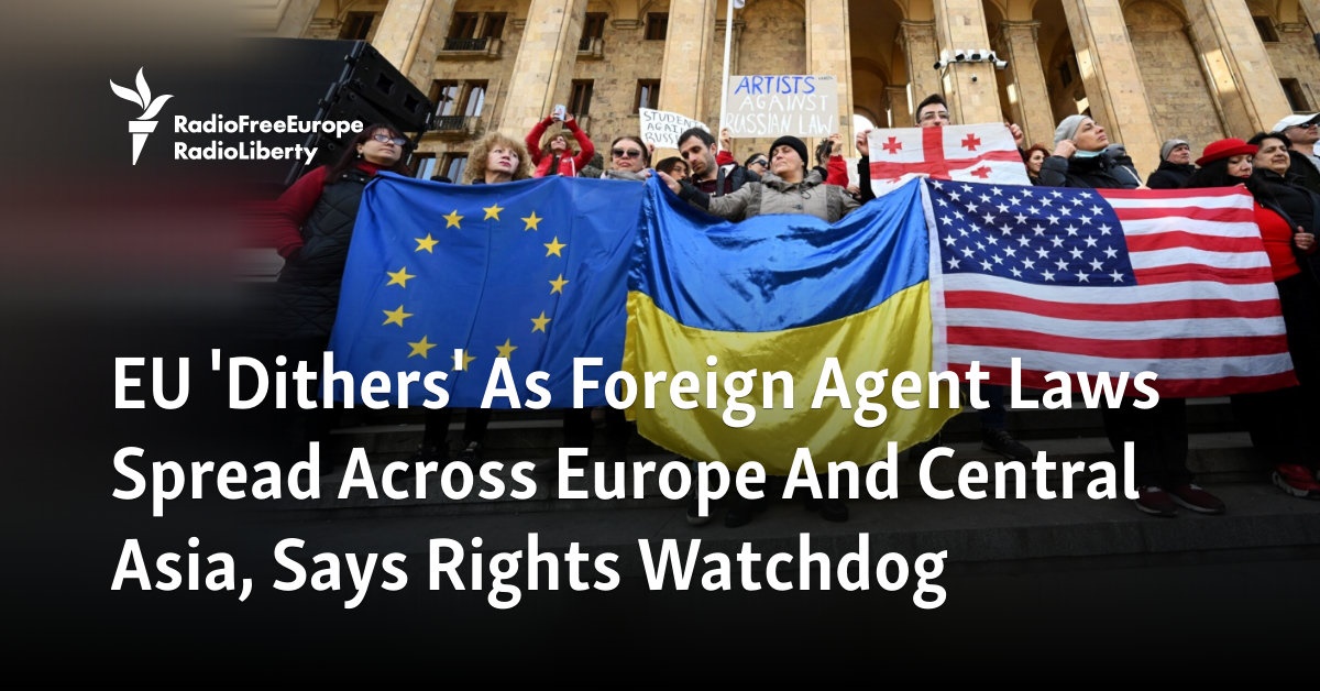EU 'Dithers' As Foreign Agent Laws Spread Across Europe And Central Asia, Says Rights Watchdog