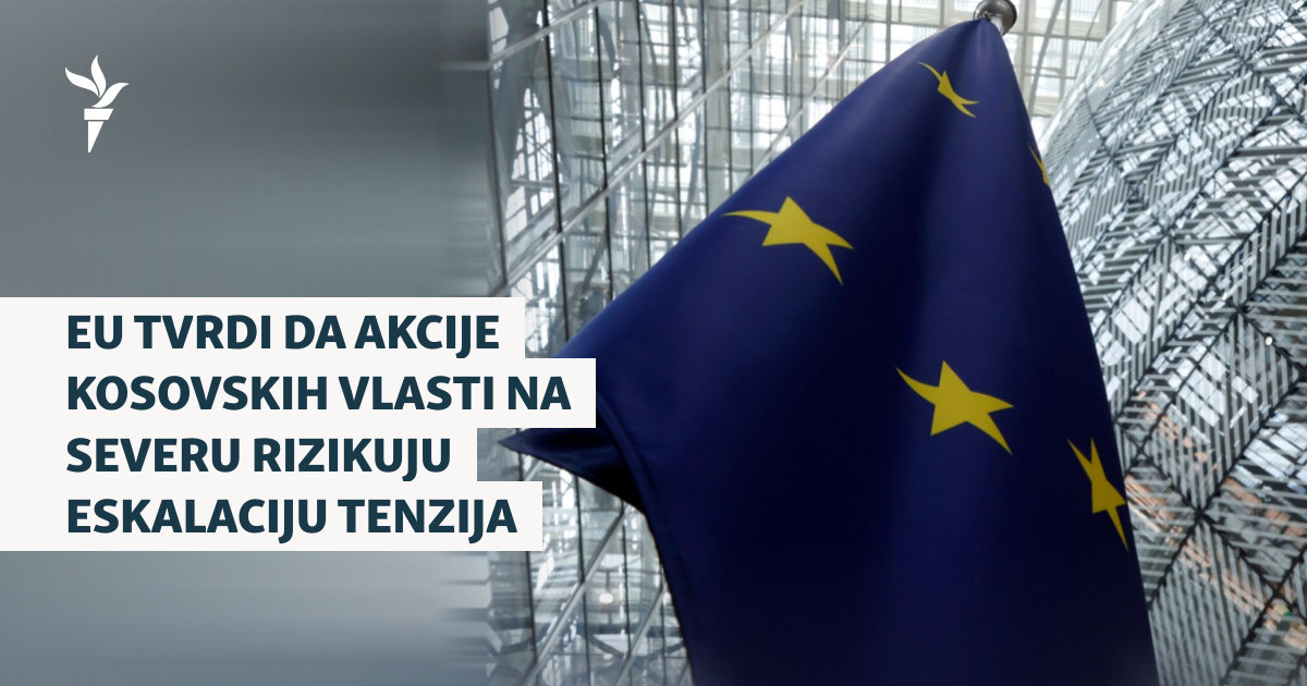 EU upozorava da akcije kosovskih vlasti na severu rizikuju eskalaciju ...