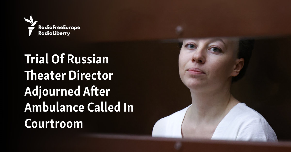 Trial Of Russian Theater Director Adjourned After Ambulance Called In ...