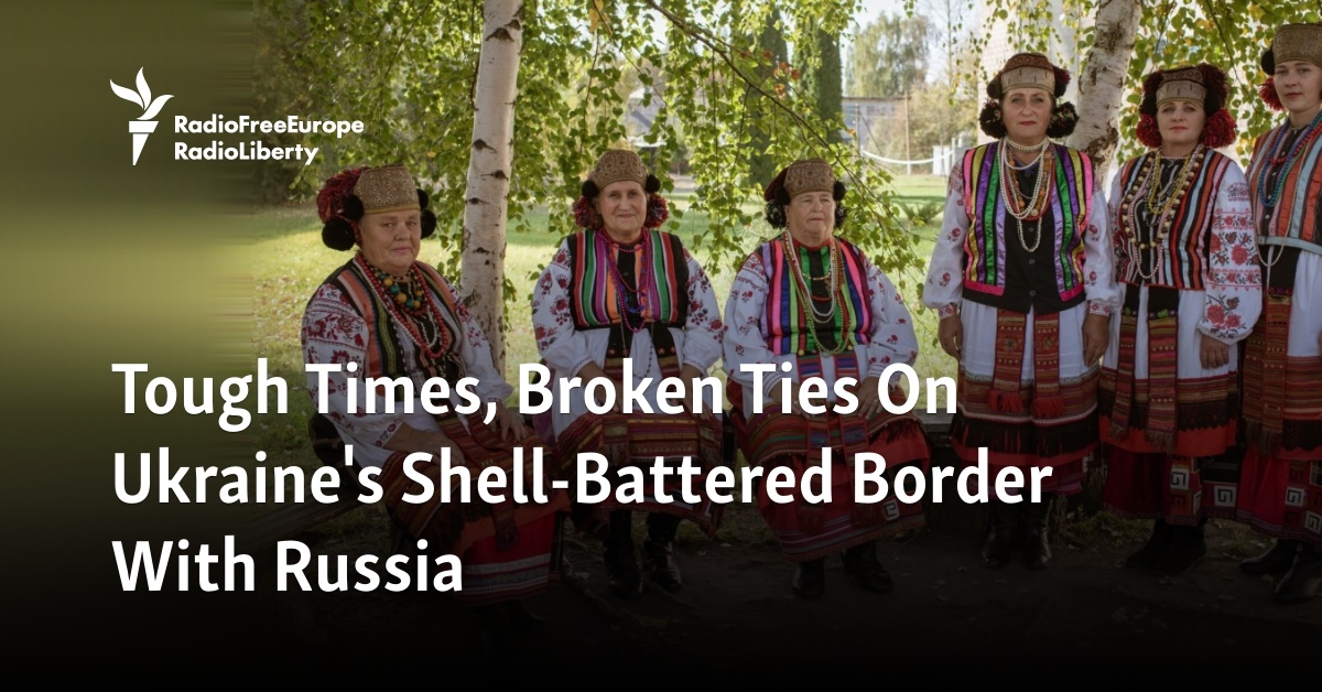 Tough Times, Broken Ties On Ukraine's Shell-Battered Border With Russia