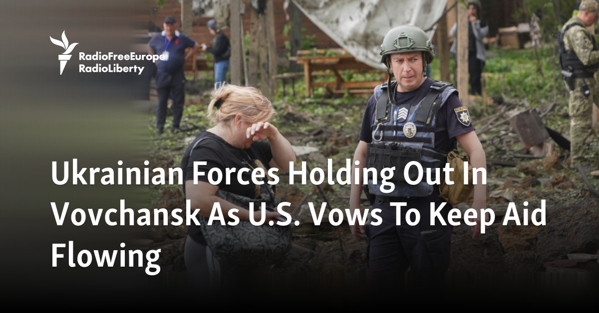 Ukrainian Forces Holding Out In Vovchansk As U.S. Vows To Keep Aid Flowing