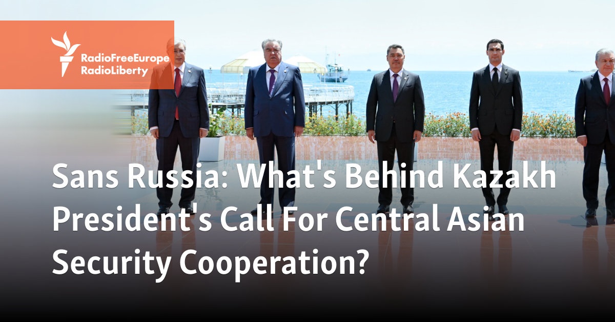 Sans Russia: What's Behind Kazakh President's Call For Central Asian ...