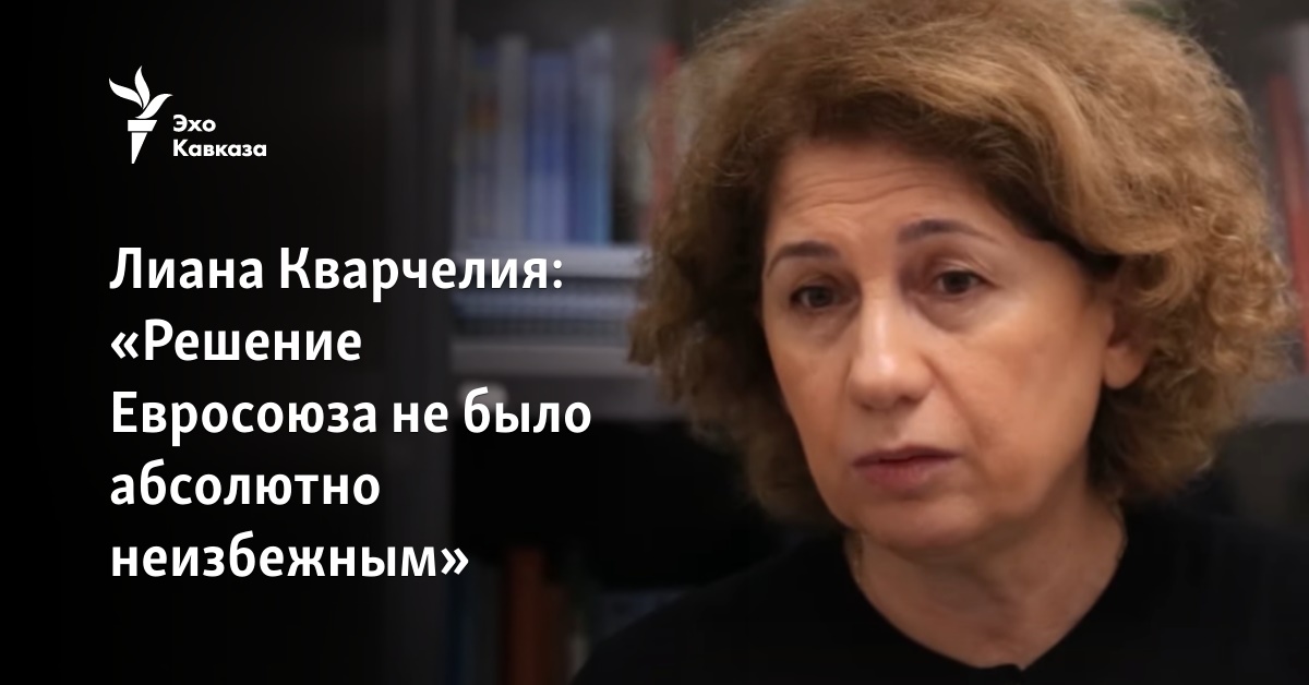 Лиана Кварчелия: «Решение Евросоюза не было абсолютно неизбежным»