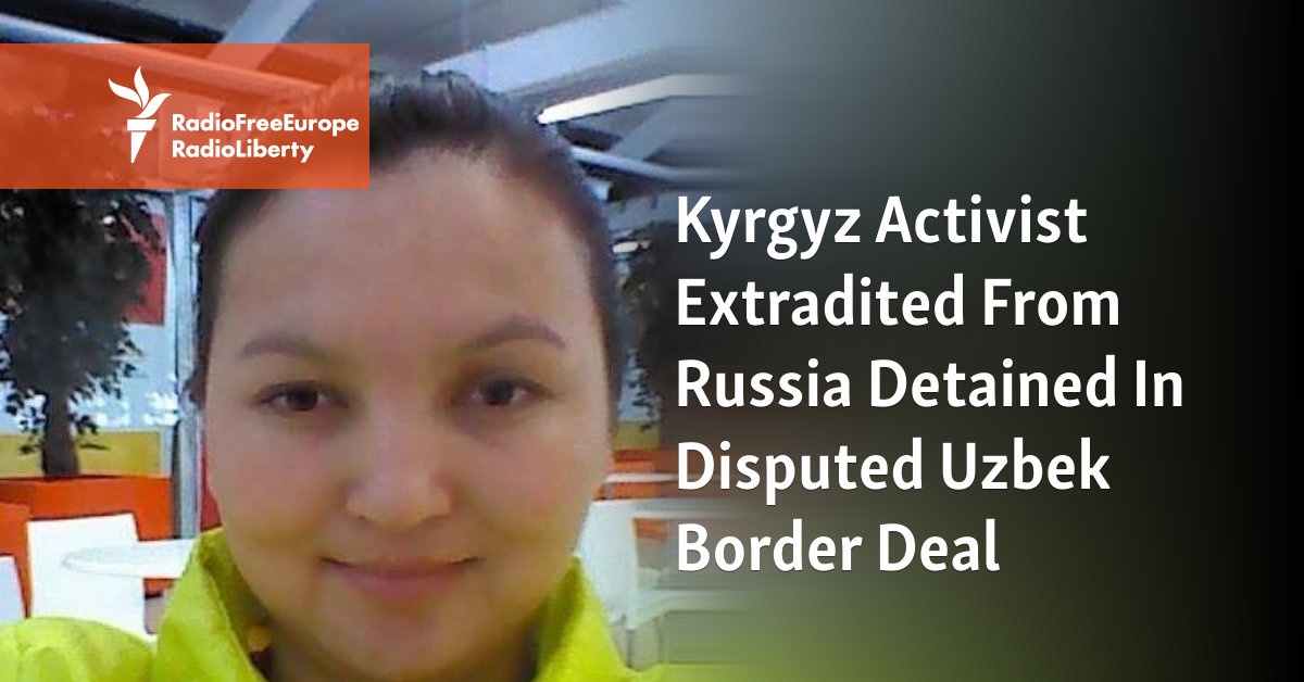 Kyrgyz Activist Extradited From Russia Detained In Disputed Uzbek ...