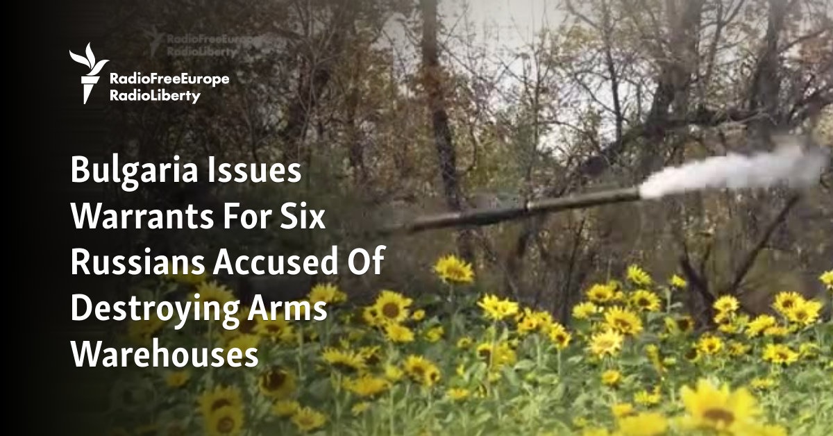Bulgaria Issues Warrants For Six Russians Accused Of Destroying Arms ...